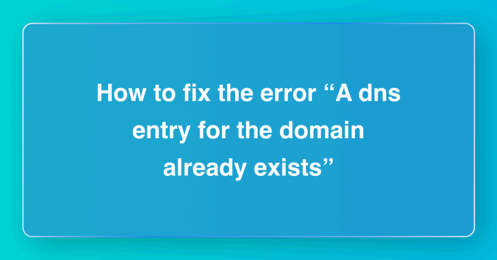 How to fix the error "A dns entry for the domain already exists"